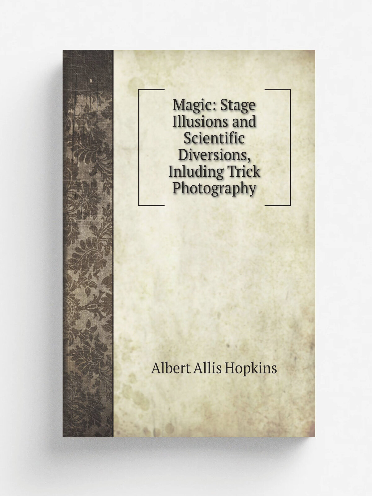 Magic: Stage Illusions and Scientific Diversions, Inluding Trick Photography