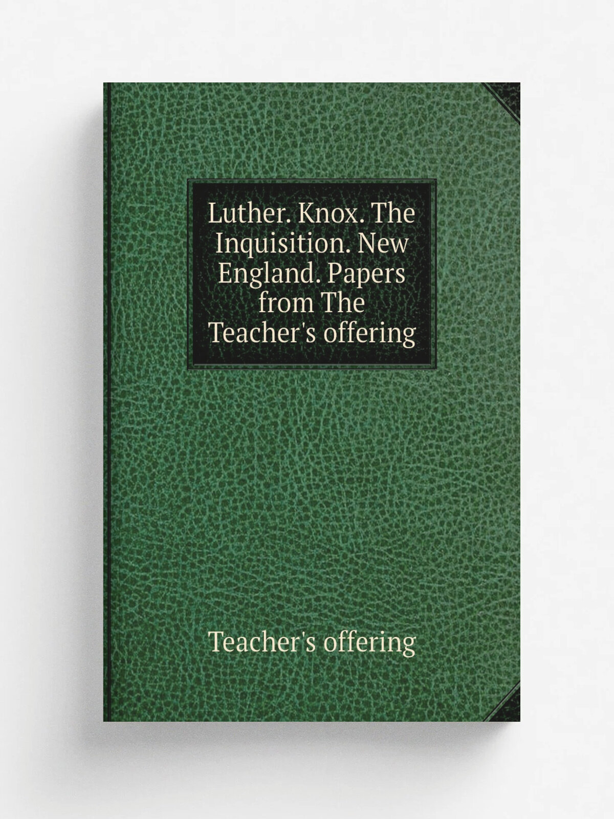 Luther. Knox. The Inquisition. New England. Papers from The Teacher's offering