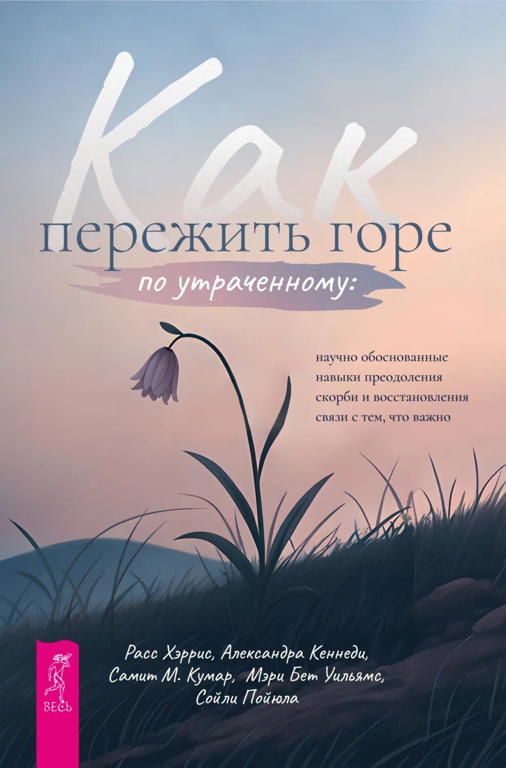 Как пережить горе по утраченному. Научно обоснованные навыки преодоления скорби и восстановления связи с тем, что важно [Цифровая книга]