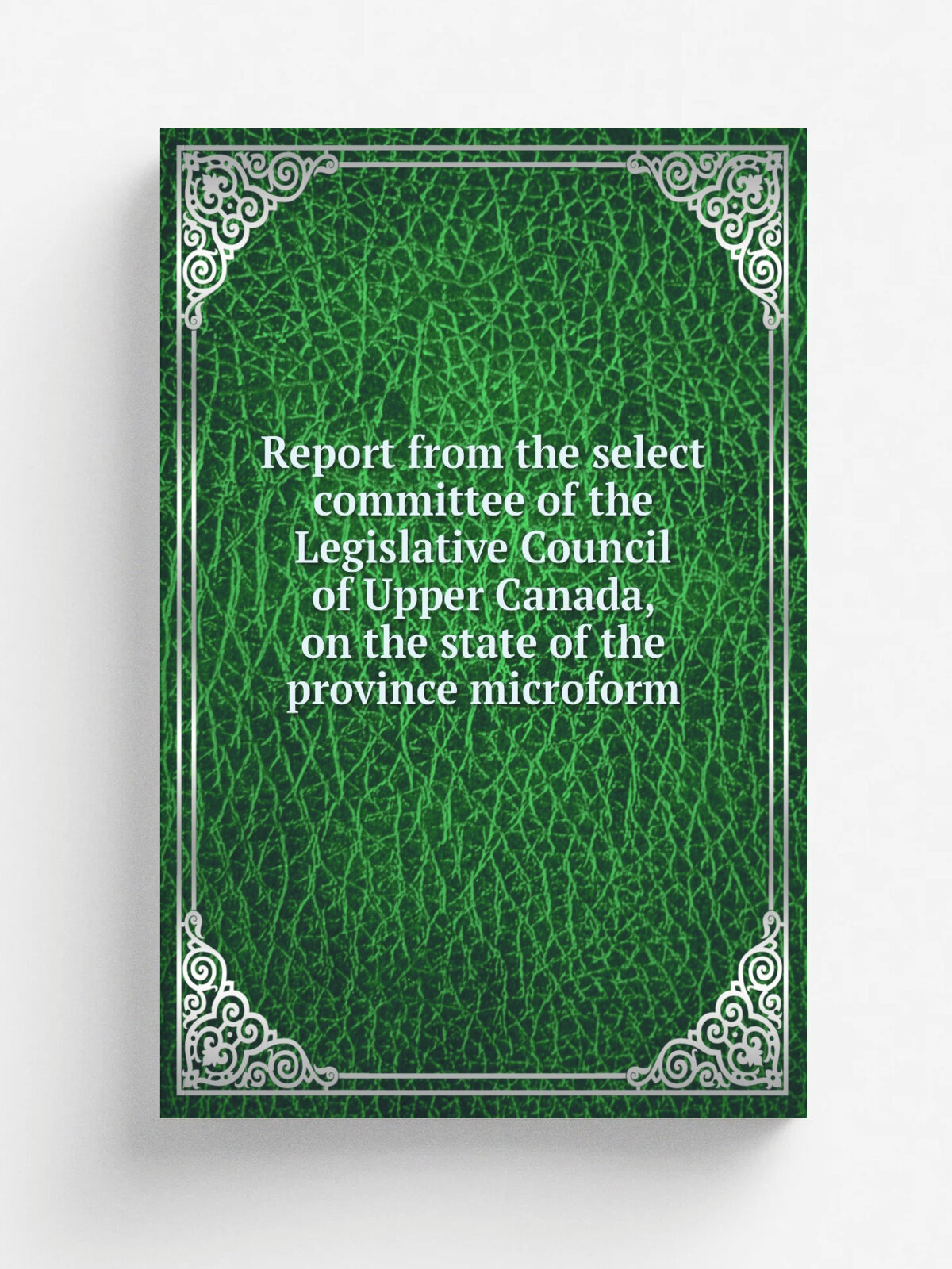 Report from the select committee of the Legislative Council of Upper Canada, on the state of the province microform