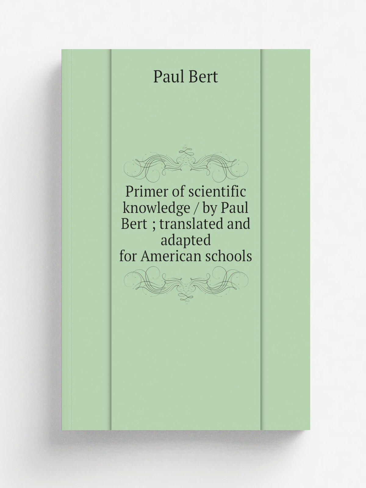 Primer of scientific knowledge / by Paul Bert ; translated and adapted for American schools