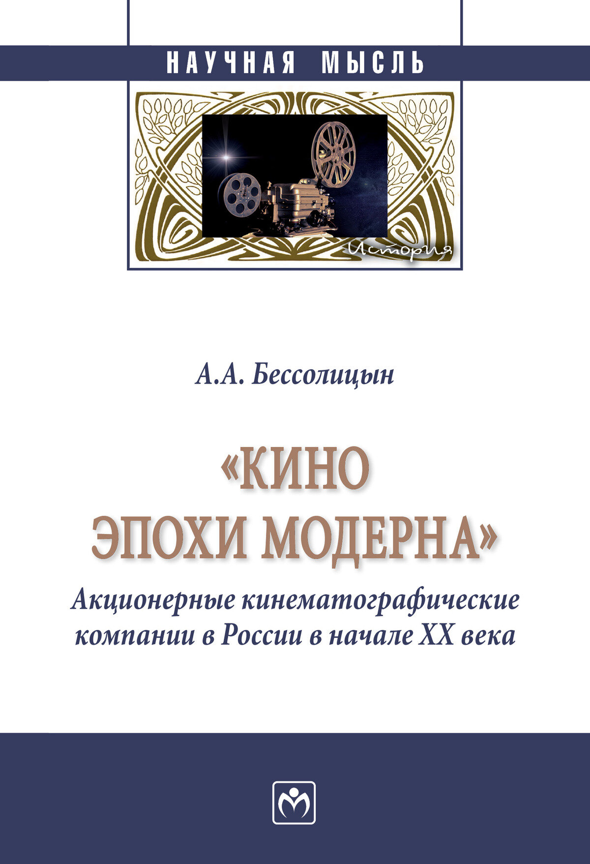 «Кино эпохи модерна» (Акционерные кинематографические компании в России в начале ХХ века). Бессолицын А. А. 2027г, 195с.