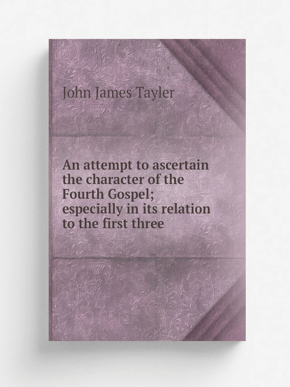 An attempt to ascertain the character of the Fourth Gospel; especially in its relation to the first three