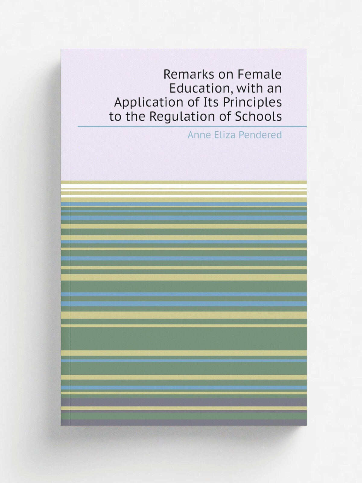 Remarks on Female Education, with an Application of Its Principles to the Regulation of Schools | Anne Eliza Pendered | 1827 | B.J. Holdsworth | Репр…