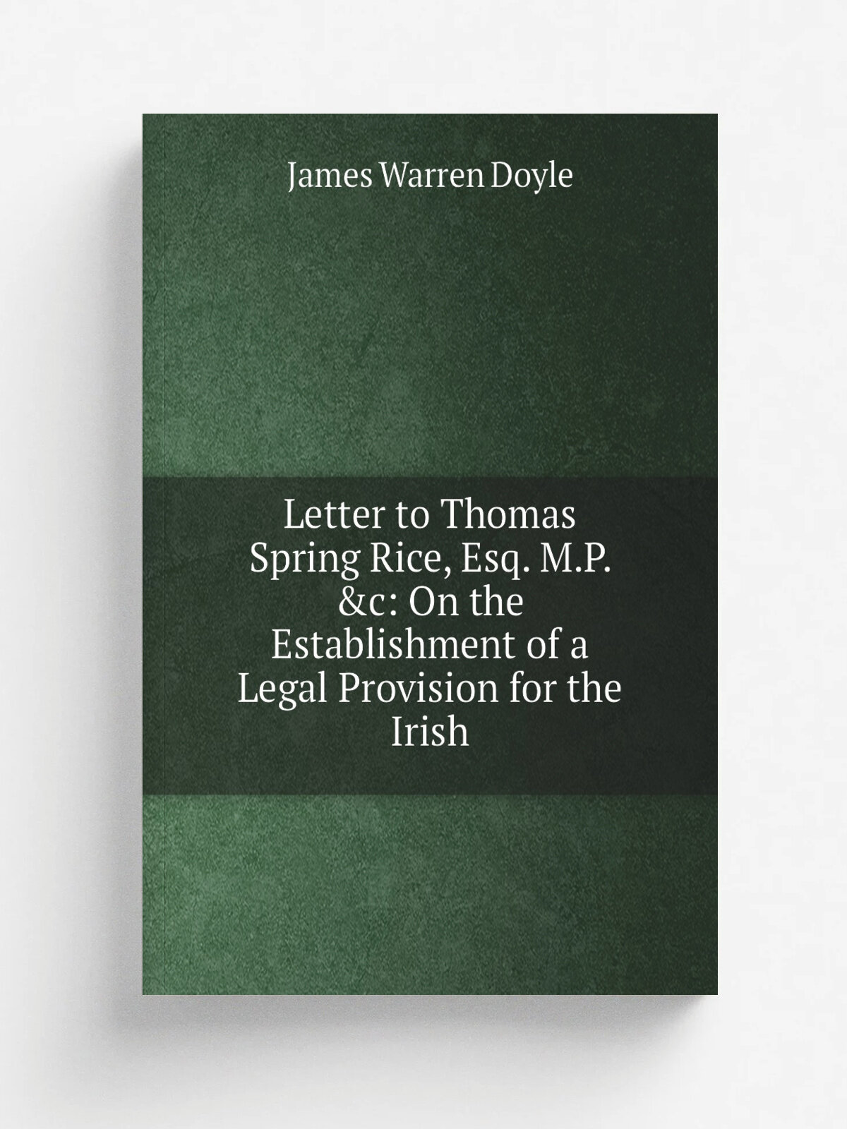 Letter to Thomas Spring Rice, Esq. M.P. &c: On the Establishment of a Legal Provision for the Irish | James Warren Doyle | Репринт