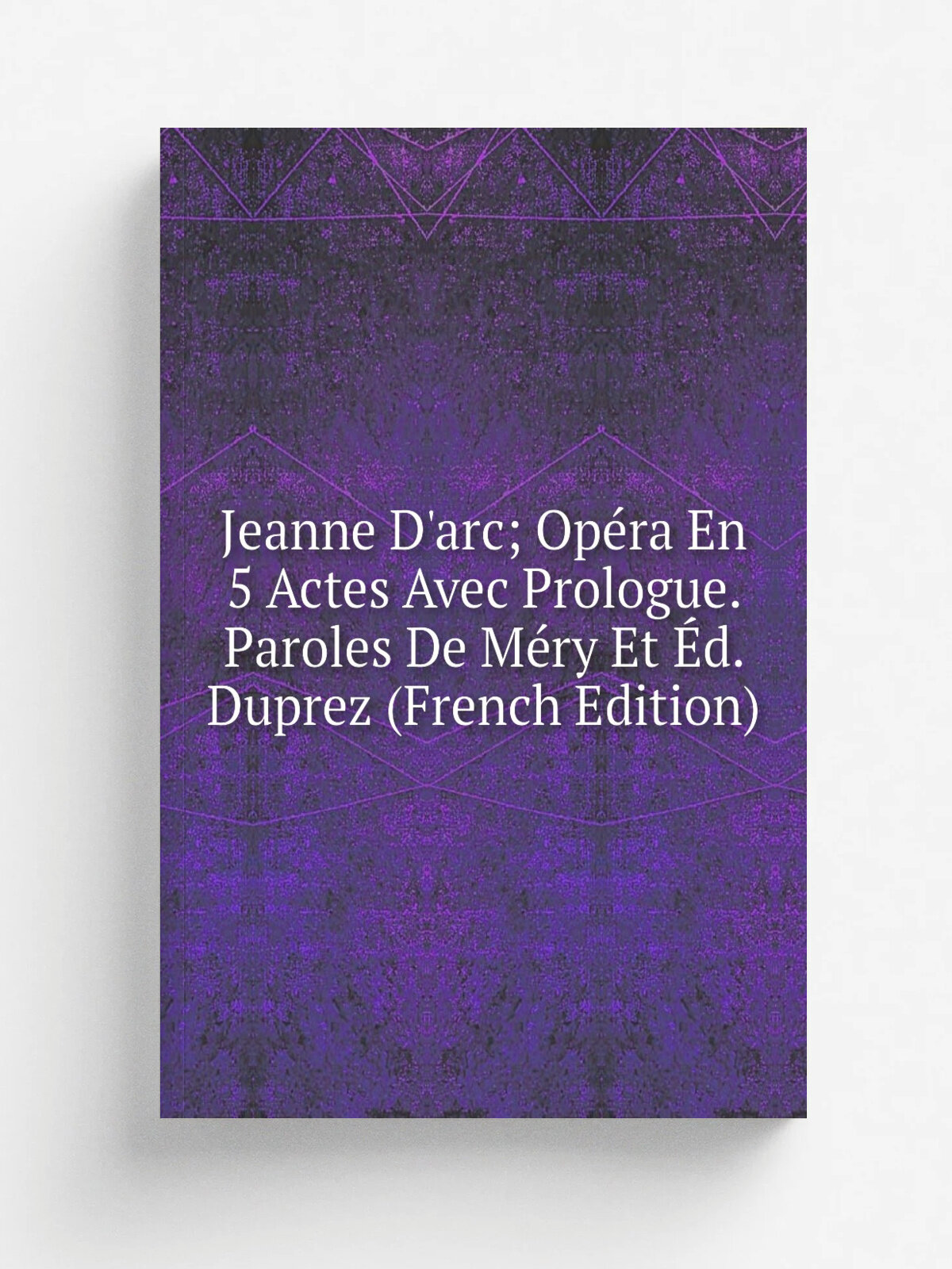 Jeanne D'arc; Op.ra En 5 Actes Avec Prologue. Paroles De M.ry Et . d. Duprez (French Edition) | Репринт