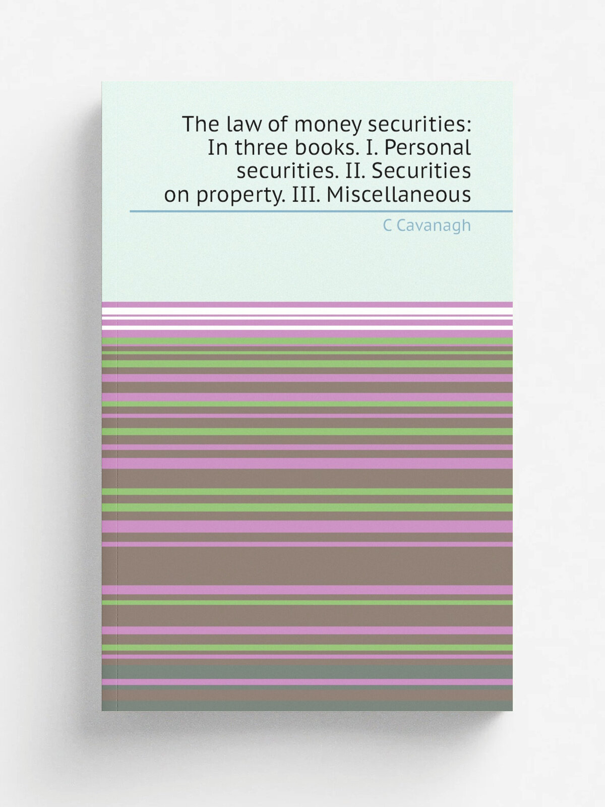 The law of money securities: In three books. I. Personal securities. II. Securities on property. III. Miscellaneous
