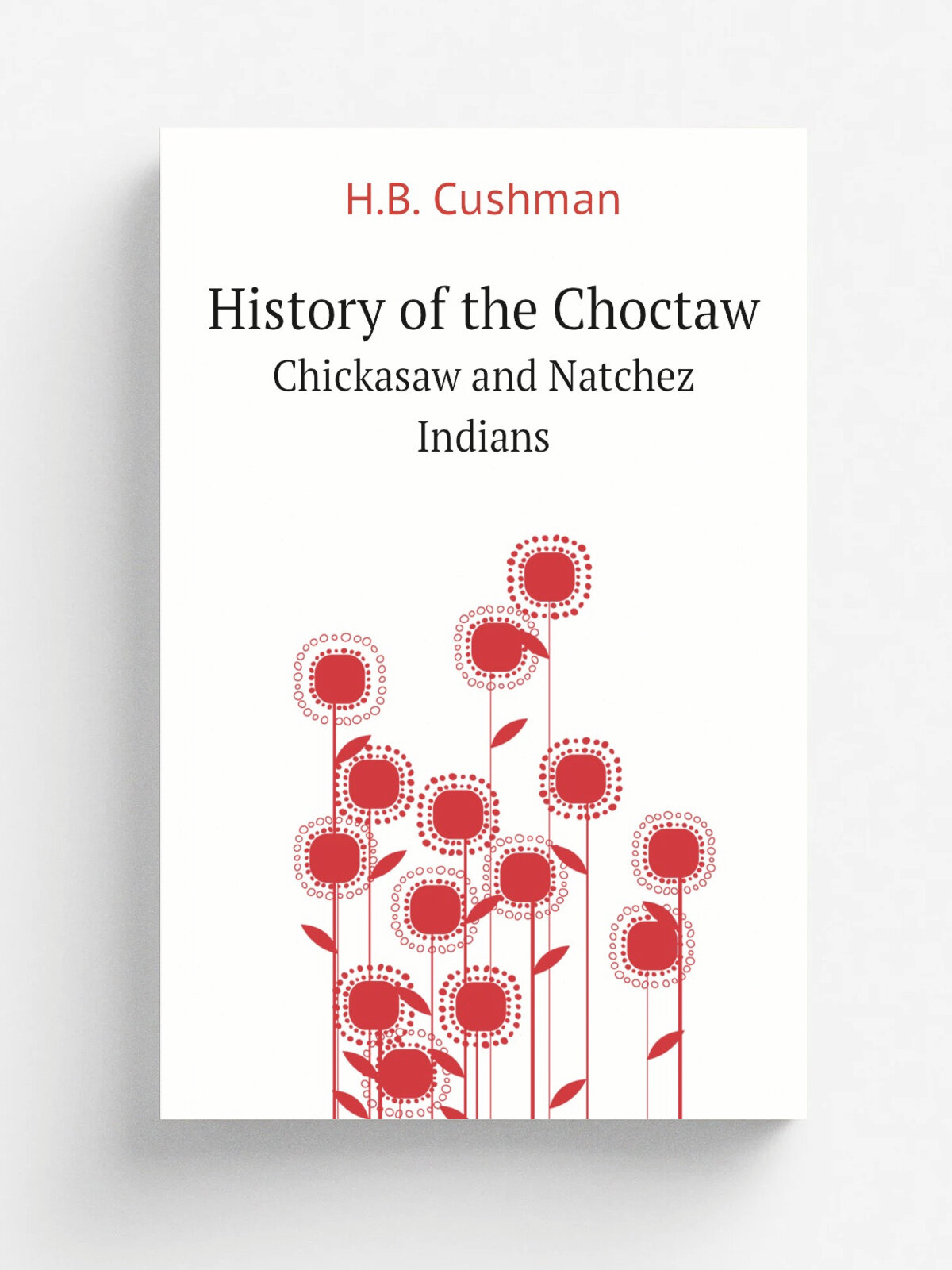 History of the Choctaw. Chickasaw and Natchez Indians