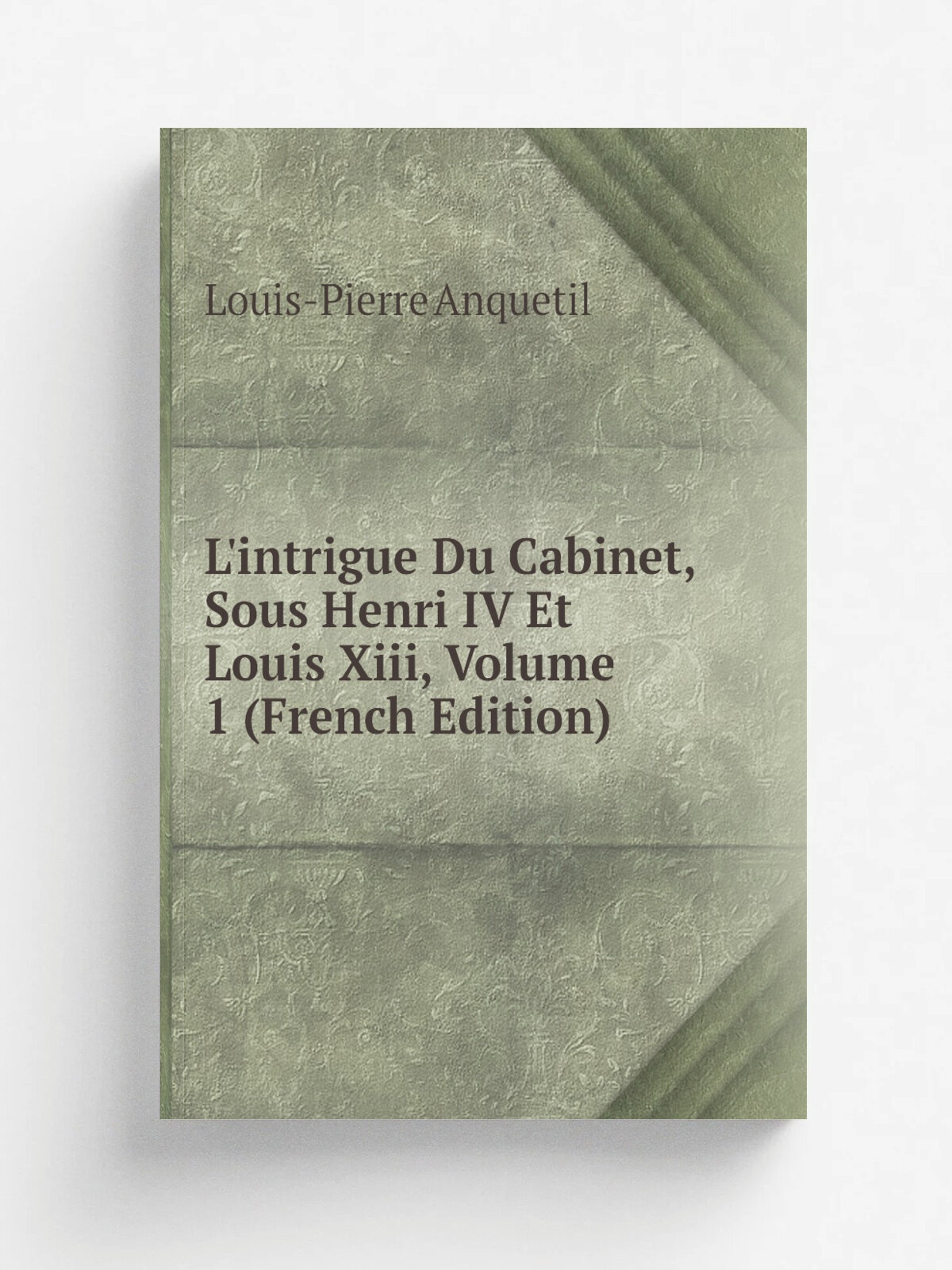 L'intrigue Du Cabinet, Sous Henri Iv Et Louis Xiii, Volume 1 (French Edition) | Louis-Pierre Anquetil | Репринт