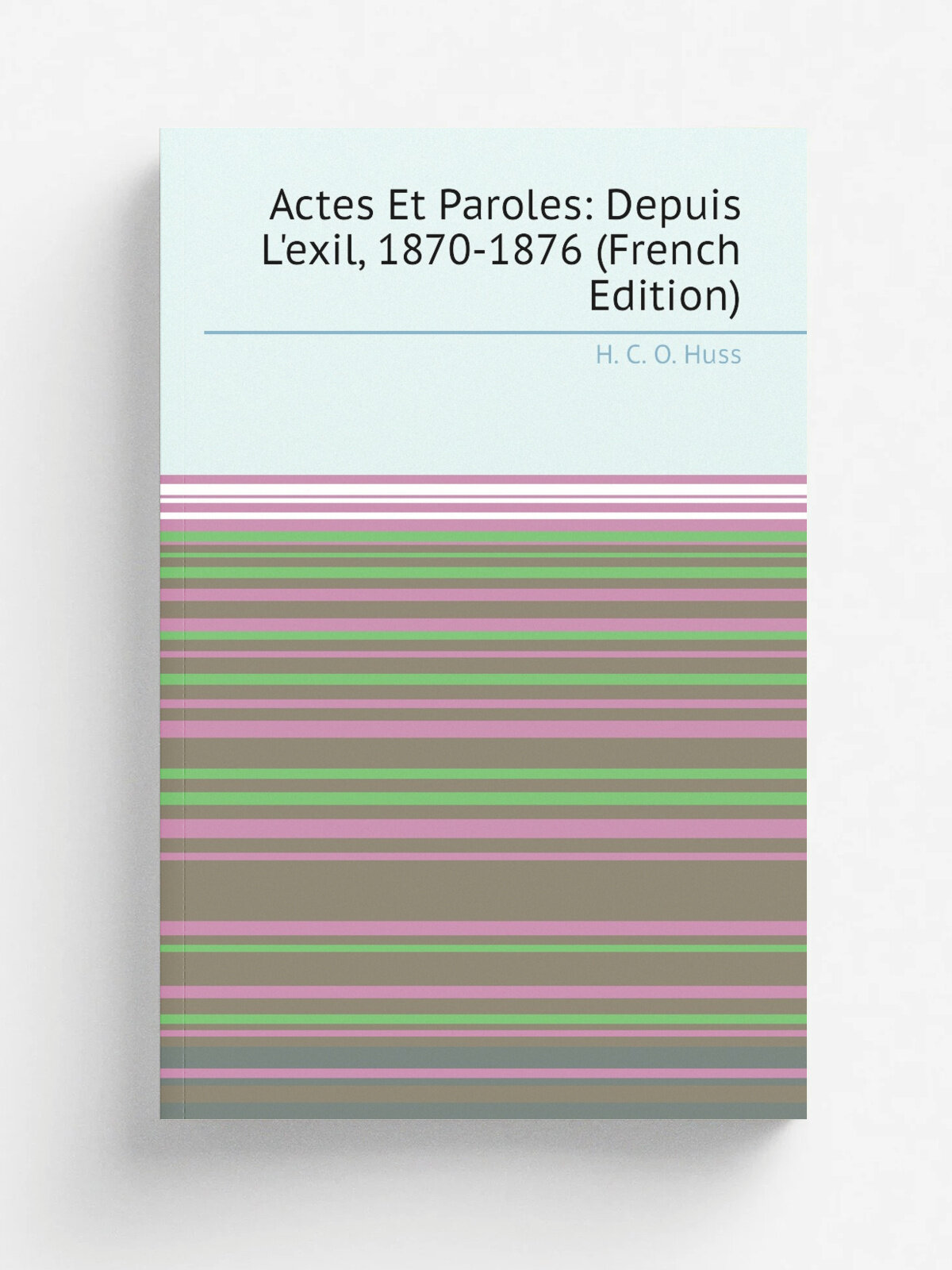 Actes Et Paroles: Depuis L'exil, 1870-1876 (French Edition) | H. C. O. Huss | Репринт