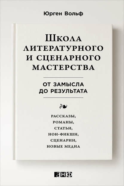 Школа литературного и сценарного мастерства: От замысла до результата: рассказы, романы, статьи, нон-фикшн, сценарии, новые медиа [Цифровая книга]