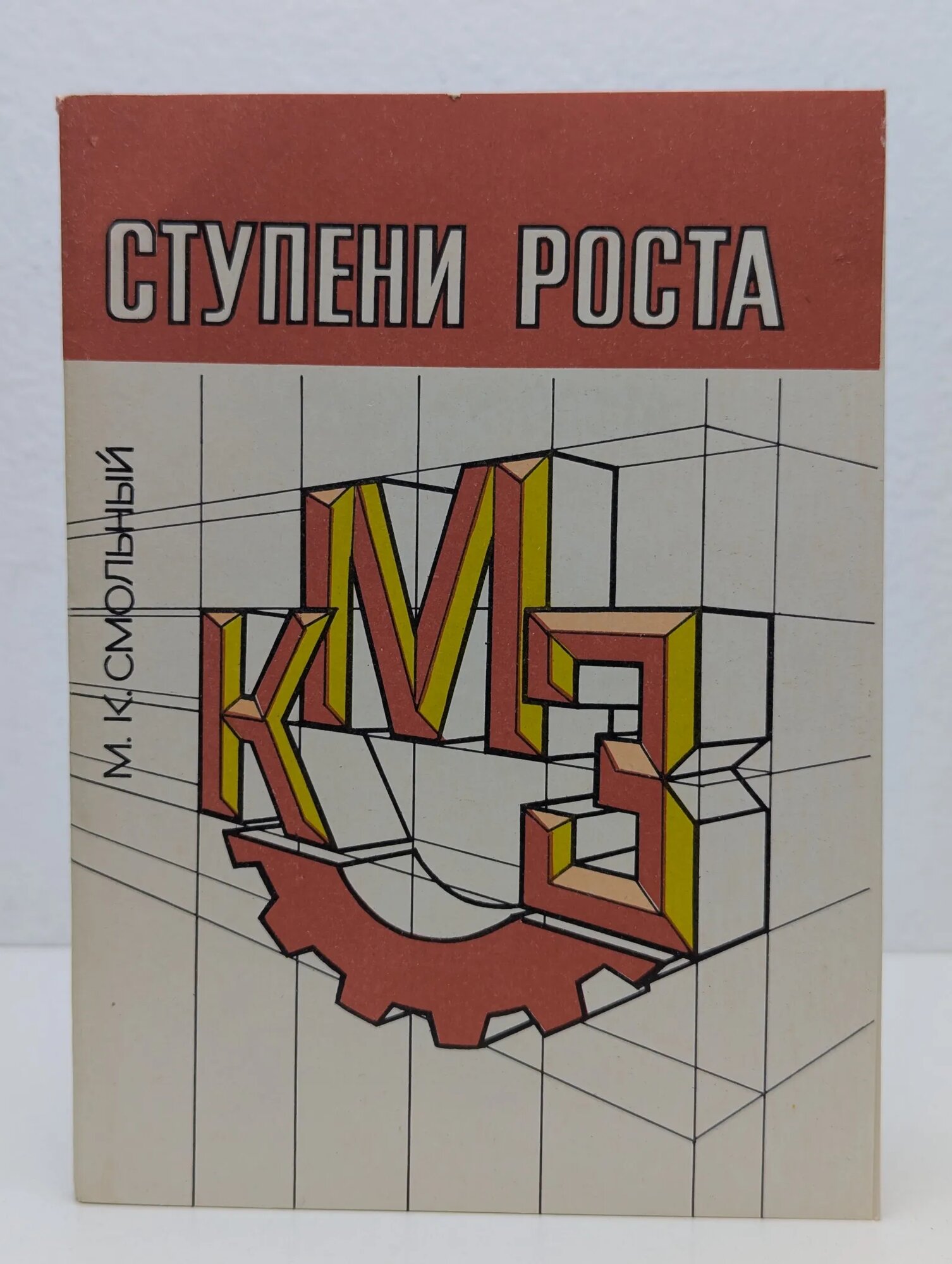 Ступени роста. Очерки истории Ковровского ордена Трудового Красного Знамени механического завода Смольный Михаил Карпович 1990