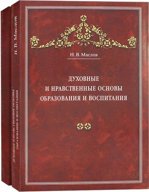 Духовные и нравственные основы образования и воспитания в 2 томах. Маслов Николай Васильевич. Самшит-издат, Москва