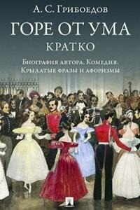 Книга "Горе от ума. Кратко : биография автора, комедия, крылатые фразы и афоризмы"
