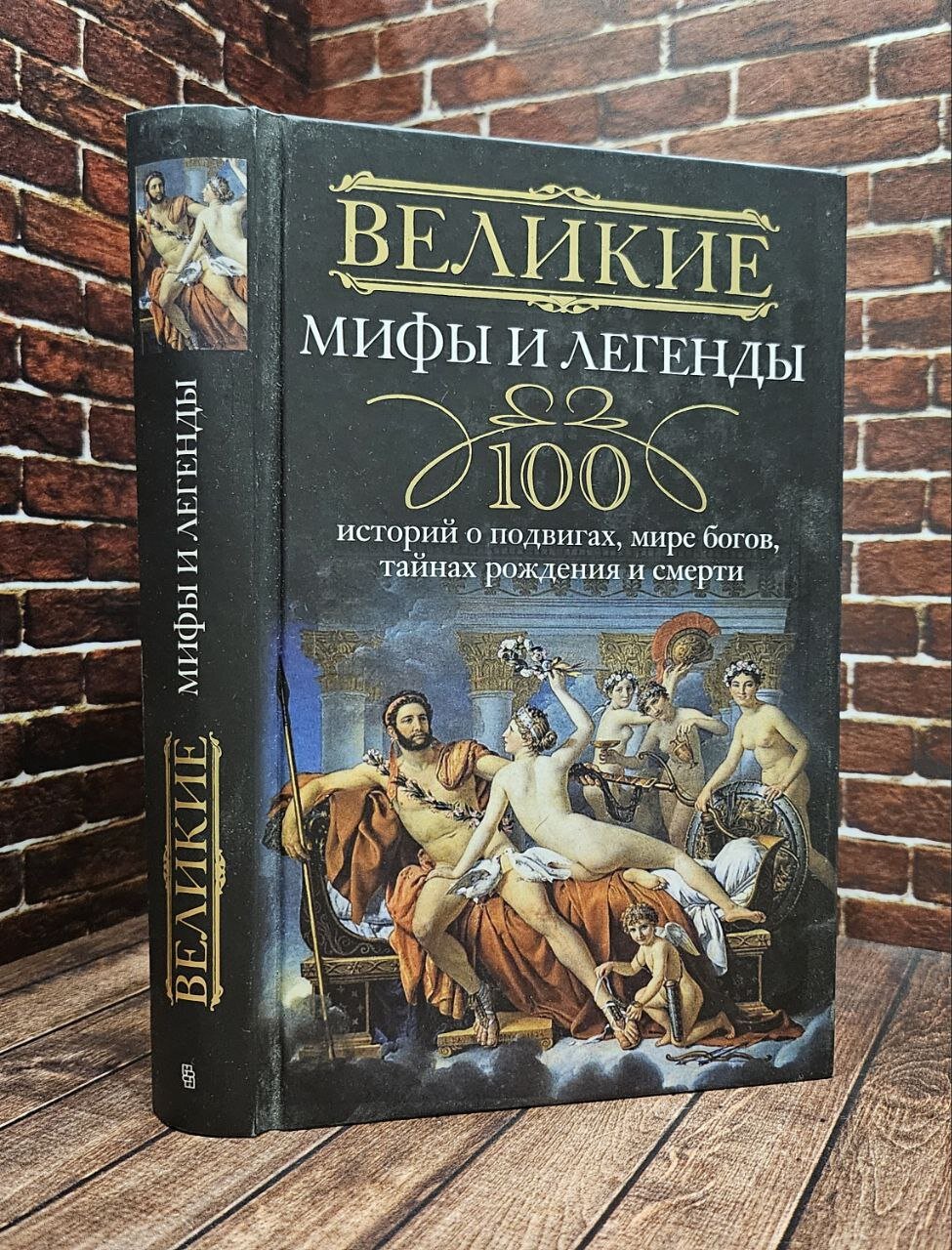 Великие мифы и легенды. 100 историй о подвигах, мире богов, тайнах рождения и смерти 2011 год