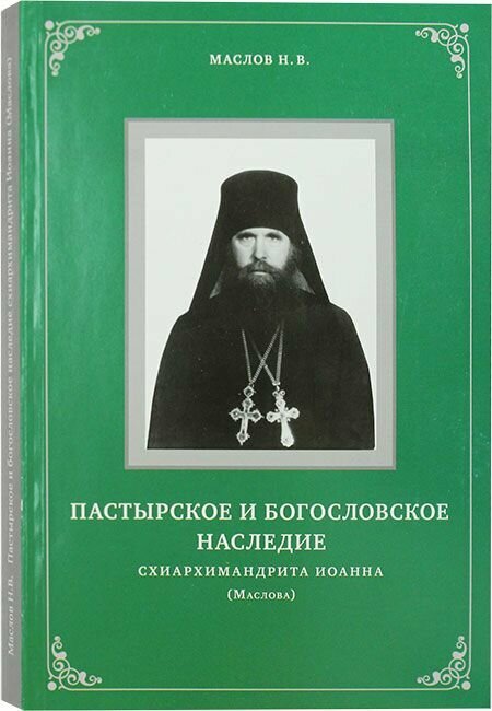 Пастырское и богословское наследие схиархимандрита Иоанна (Маслова). Иоанн (Маслов), архимандрит. Самшит-издат, Москва