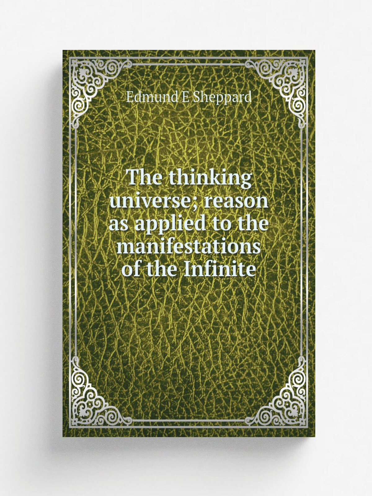 The thinking universe; reason as applied to the manifestations of the Infinite