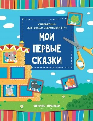 Аппликации для самых маленьких "Мои первые сказки" 1+ "Феникс-Премьер"