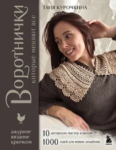 Воротнички, которые меняют все. Ажурное вязание крючком. 10 авторских мастер-классов и 1000+ идей для новых дизайнов