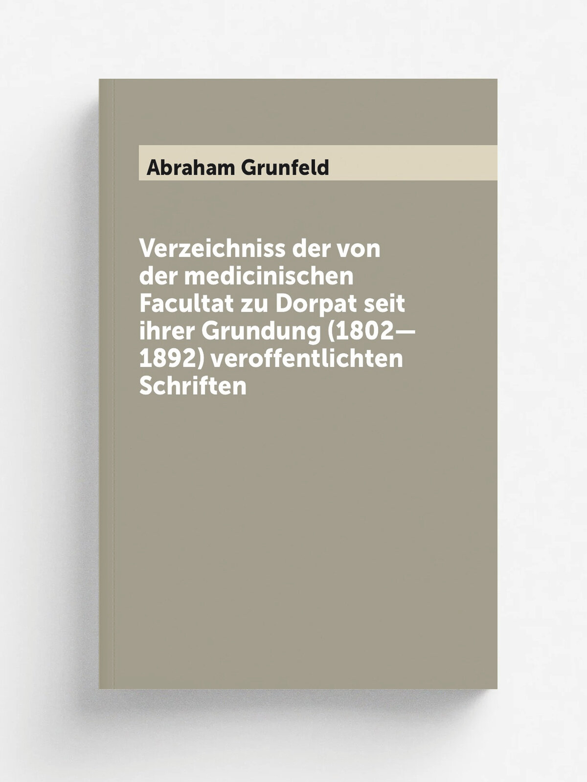 Verzeichniss der von der medicinischen Facultat zu Dorpat seit ihrer Grundung (1802.1892) veroffentlichten Schriften