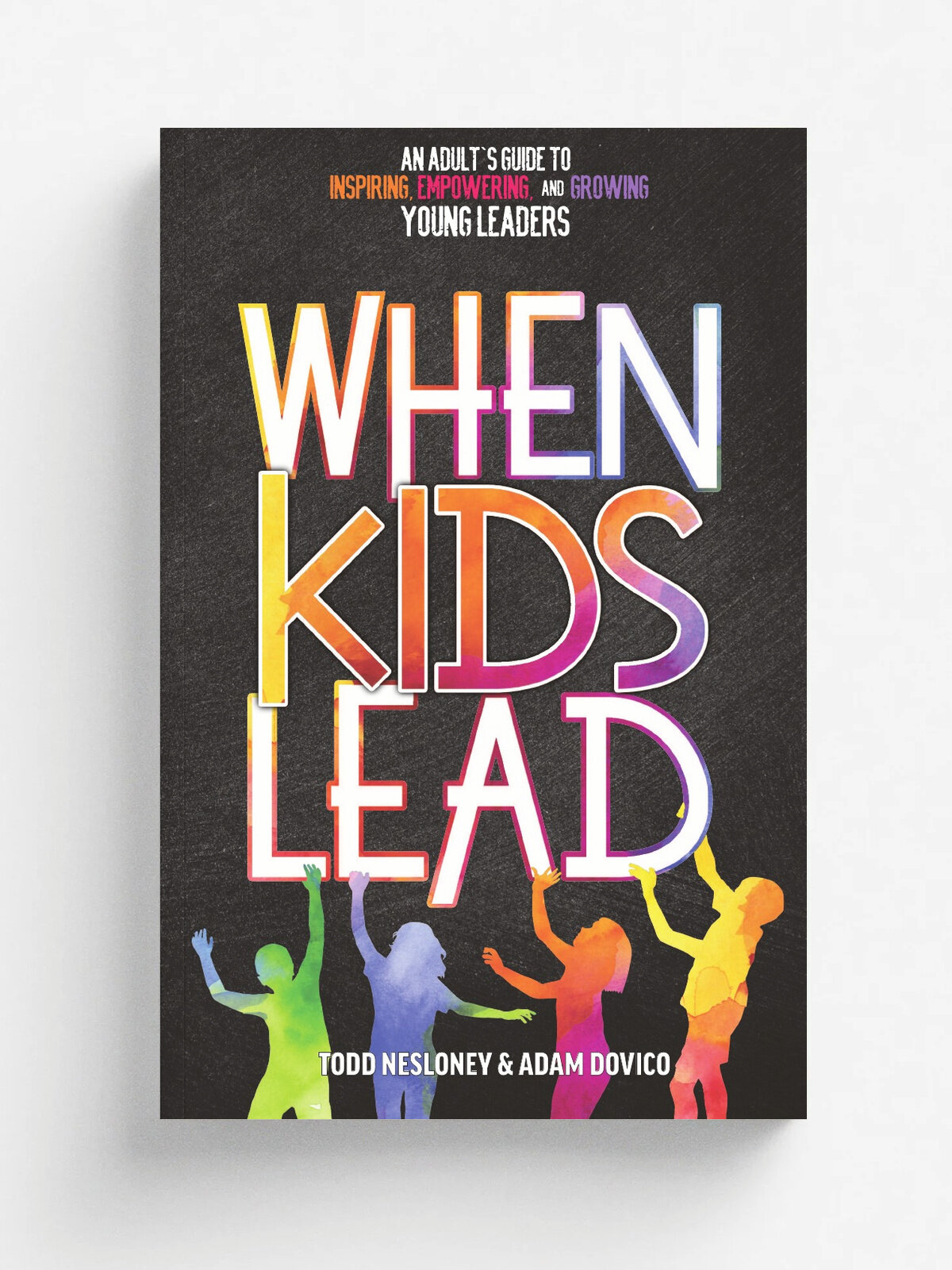 When Kids Lead. An Adult's Guide to Inspiring, Empowering, and Growing Young Leaders