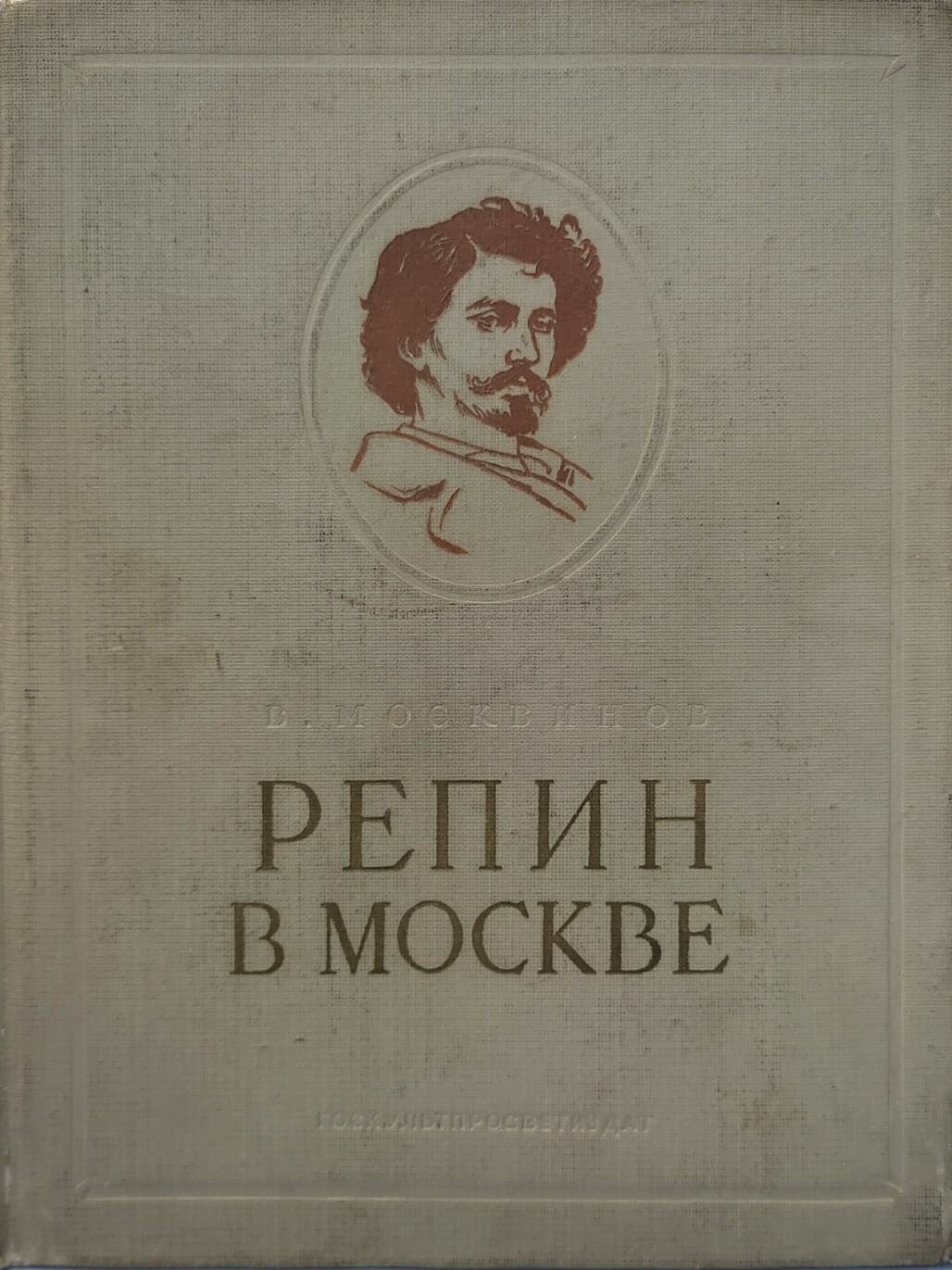 Репин в Москве. Москвинов В. Н. Госкульпросветиздат. 1955. Твёрдый переплёт. 144 стр