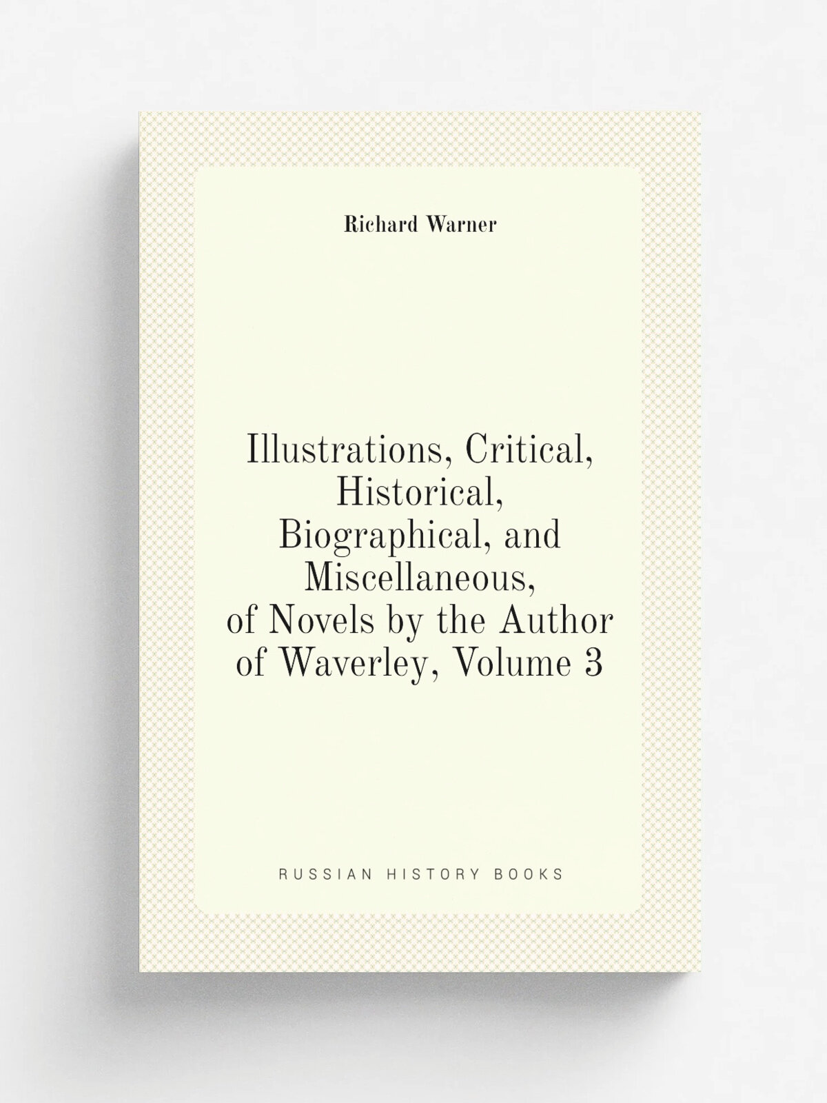 Illustrations, Critical, Historical, Biographical, and Miscellaneous, of Novels by the Author of Waverley, Volume 3