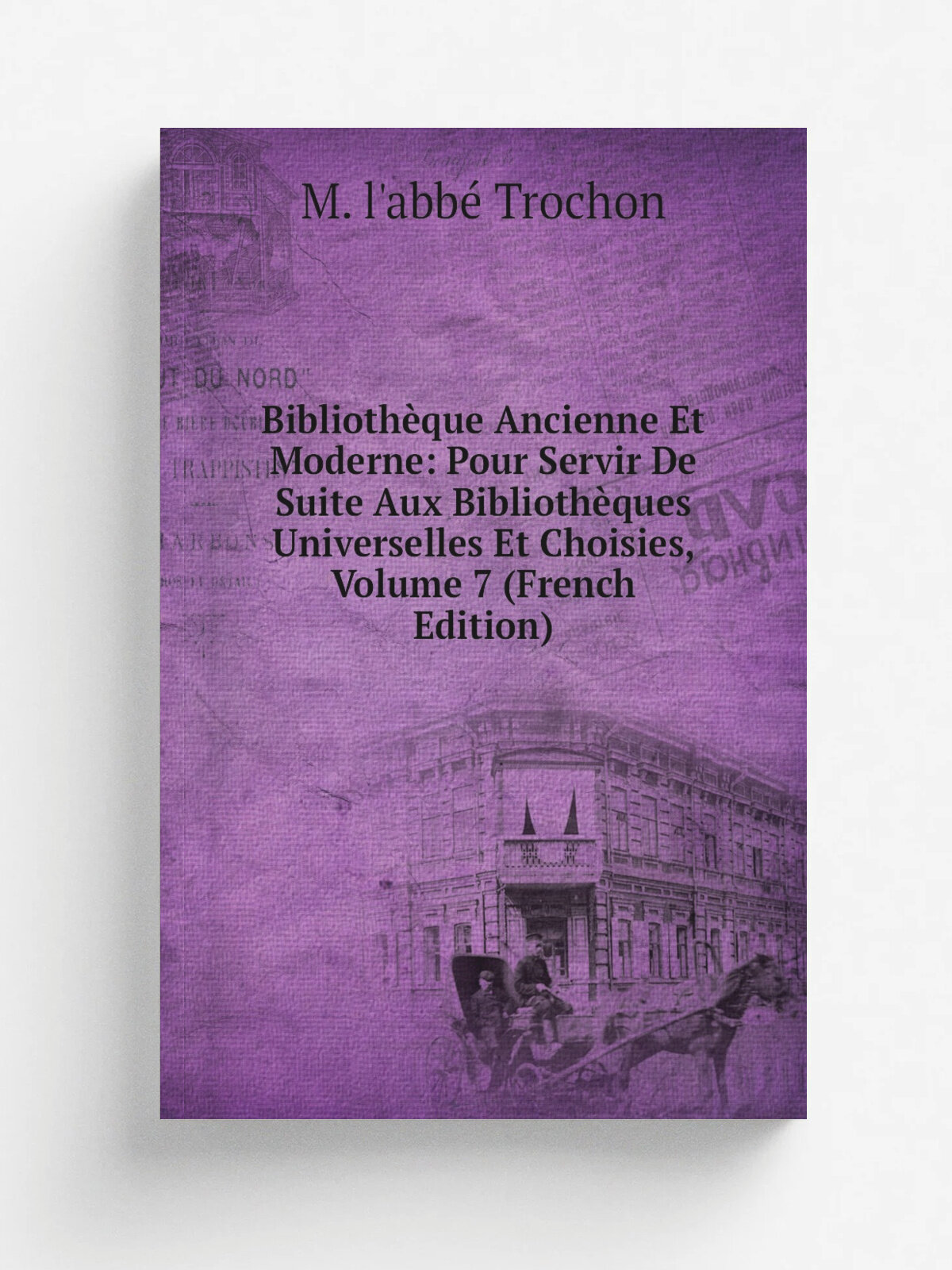 Biblioth.que Ancienne Et Moderne: Pour Servir De Suite Aux Biblioth.ques Universelles Et Choisies, Volume 7 (French Edition) | M. l'abb. Trochon | Ре…