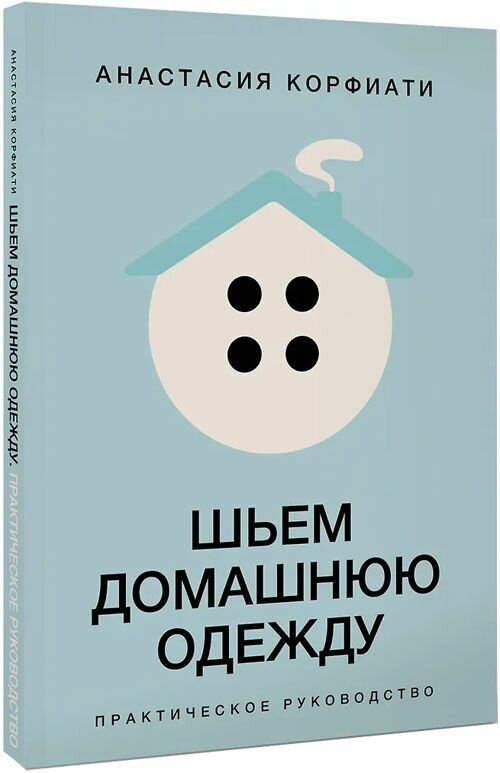 Шьем домашнюю одежду. Практическое руководство. Корфиати Анастасия. АСТ, Москва