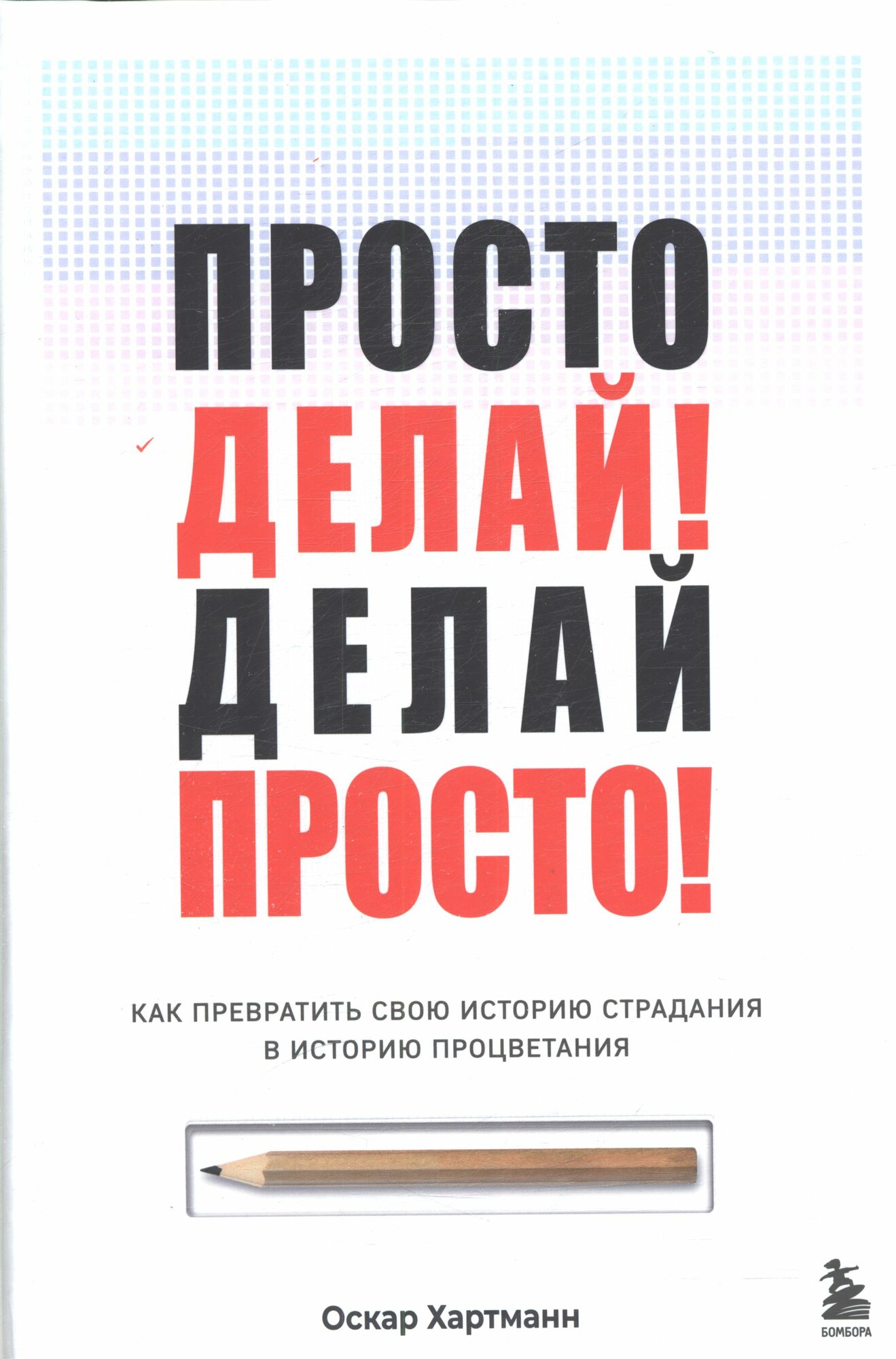 Хартманн Оскар: Просто делай! Делай просто! Как превратить свою историю страдания в историю процветания Эксмо 2025