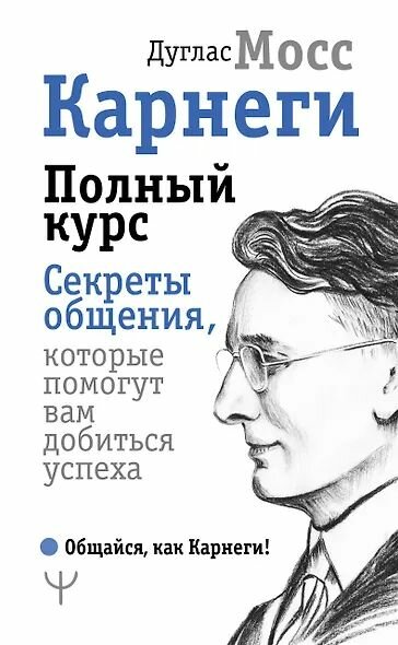 Мосс Дуглас, Карнеги Дейл: Карнеги. Полный курс. Секреты общения, которые помогут вам добиться успеха