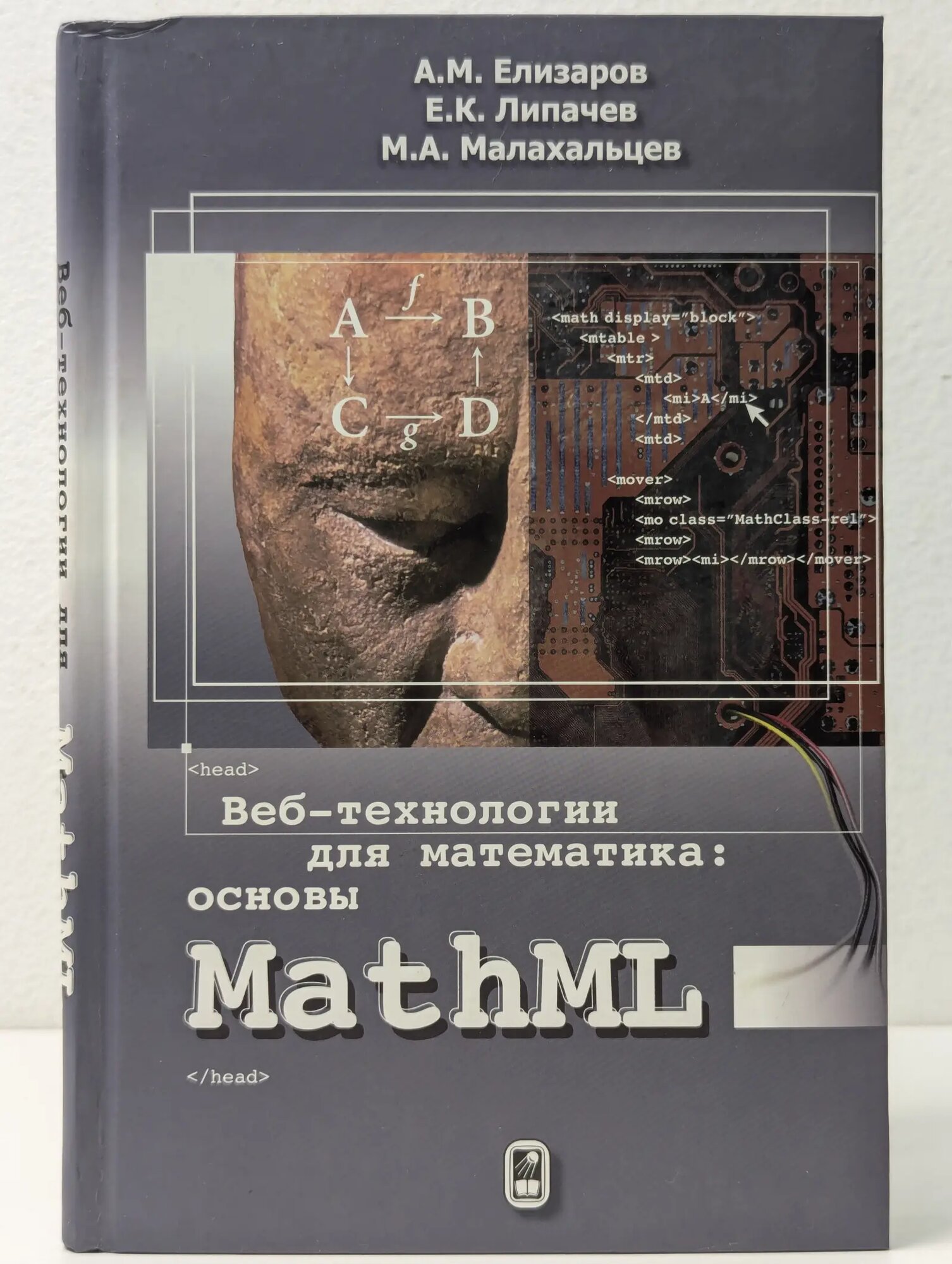 Веб-технологии для математика: основы MathML Елизаров Александр Михайлович, Липачев Евгений Константинович, Малахальцев Михаил Арменович 2010
