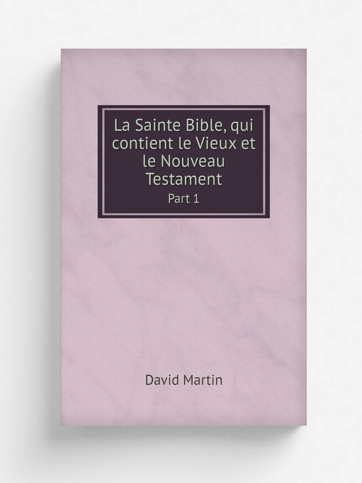 La Sainte Bible, qui contient le Vieux et le Nouveau Testament. Part 1