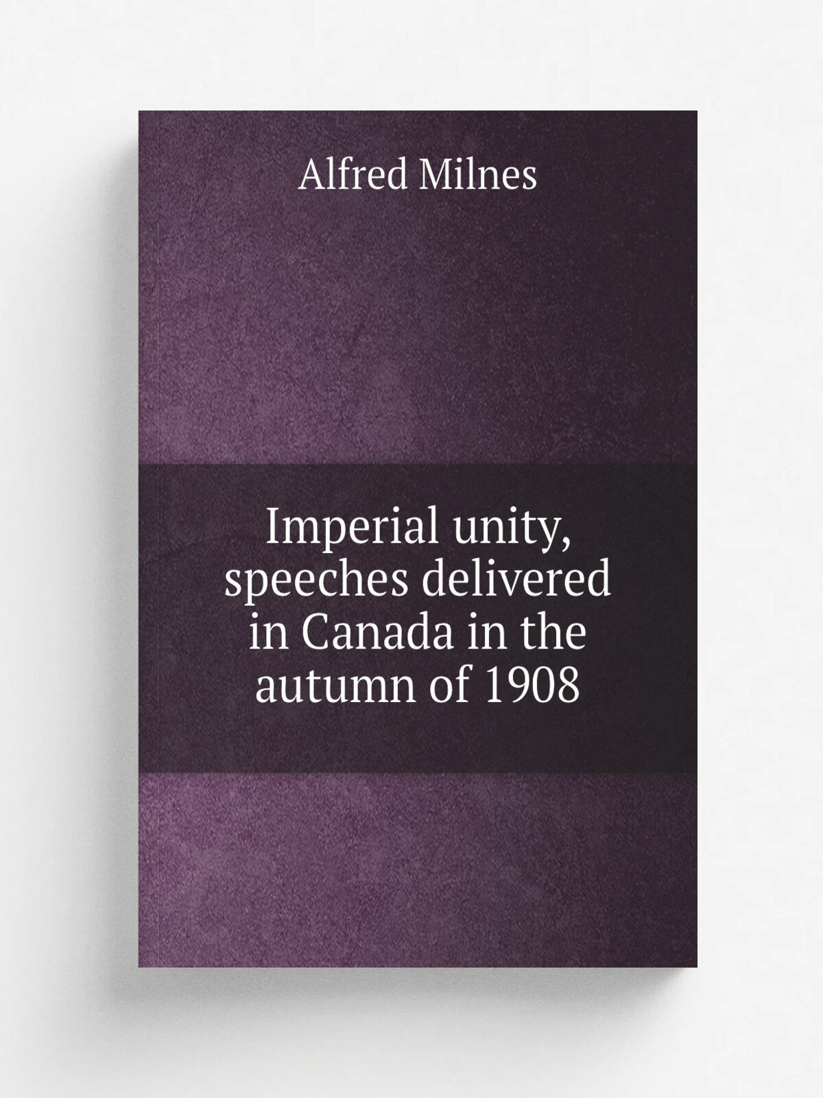 Imperial unity, speeches delivered in Canada in the autumn of 1908