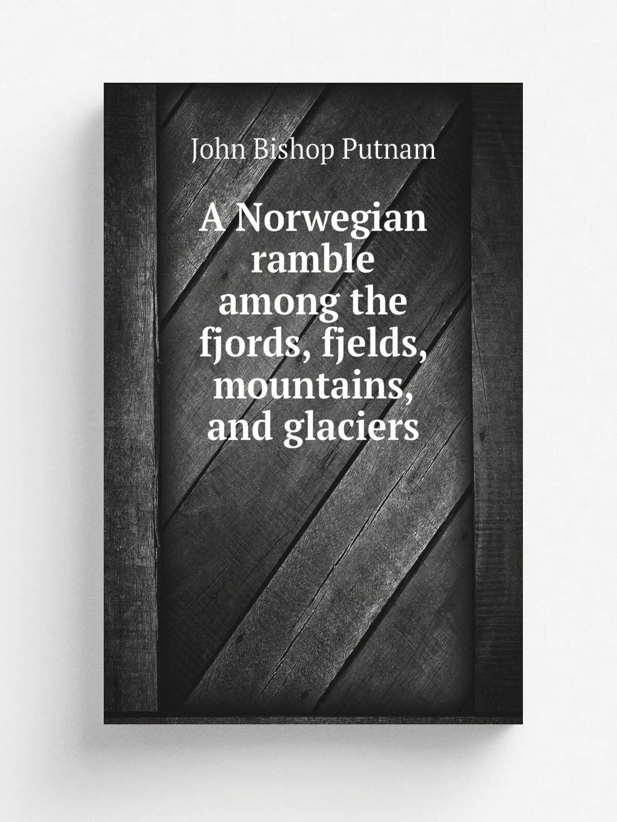 A Norwegian ramble among the fjords, fjelds, mountains, and glaciers
