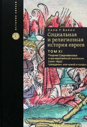 Книга: "Социальная и религиозная история евреев. Том XI. Позднее Средневековье и эра европейской экспансии (1200–1650): гражданин, или Чужой и колдун" от Барон С, русский язык, История частей света, отдельных регионов и стран