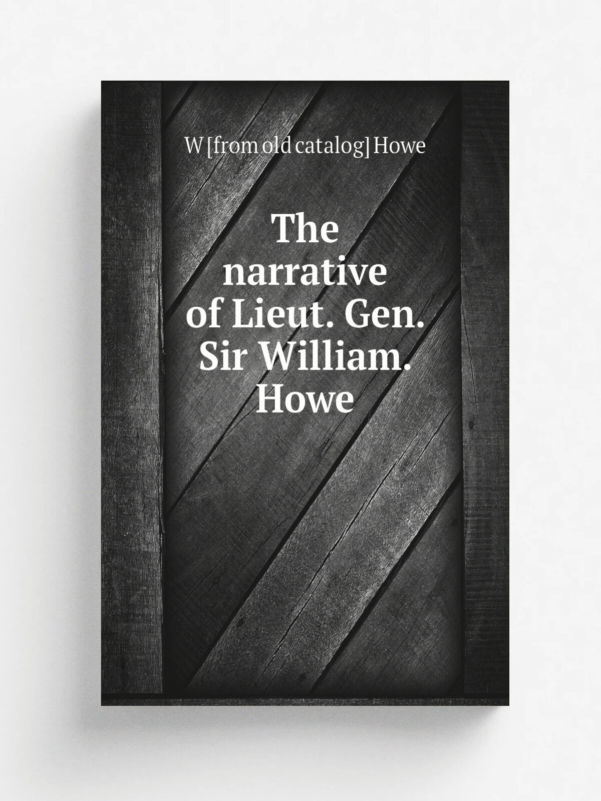 The narrative of Lieut. Gen. Sir William. Howe