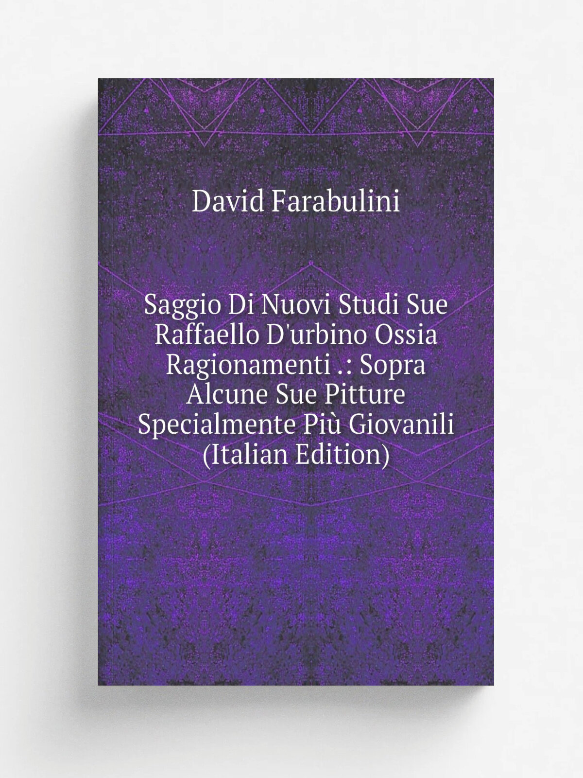 Saggio Di Nuovi Studi Sue Raffaello D'urbino Ossia Ragionamenti : Sopra Alcune Sue Pitture Specialmente Pi. Giovanili (Italian Edition) | David Fara…