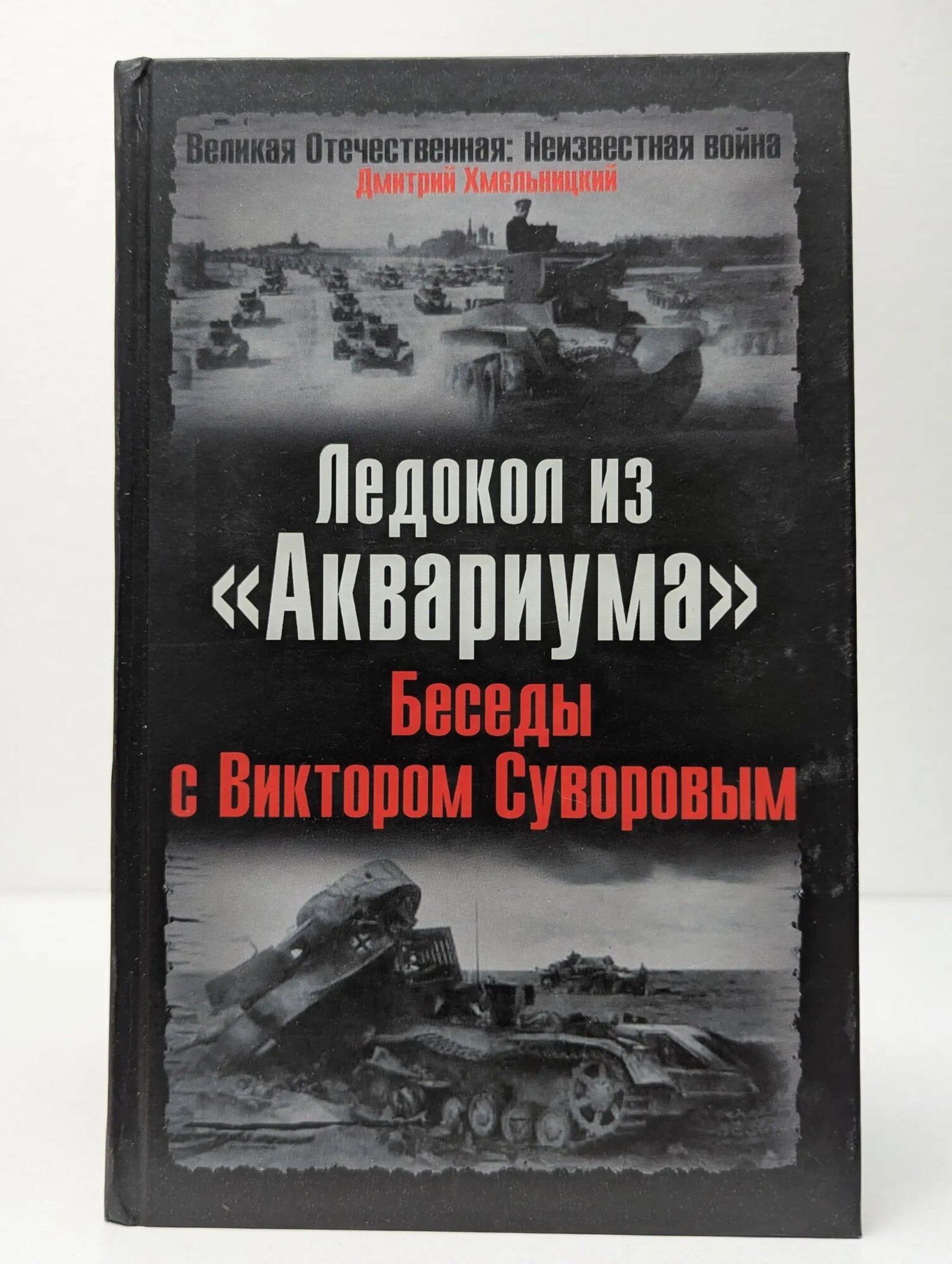 Великая Отечественная. Неизвестная война. Ледокол из «Аквариума». Беседы с Виктором Суворовым Хмельницкий Дмитрий Сергеевич 2006