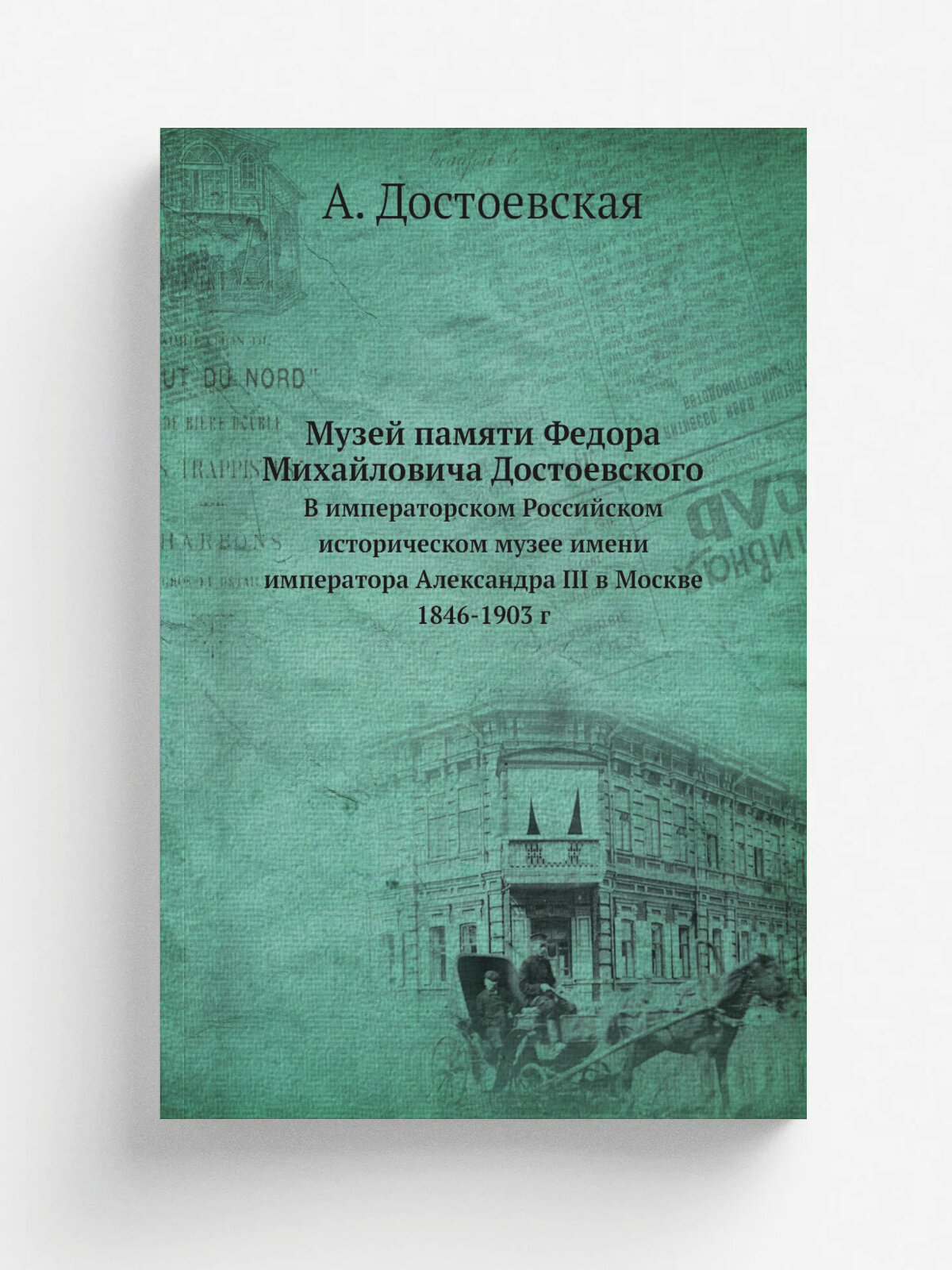Музей памяти Федора Михайловича Достоевского. В императорском Российском историческом музее имени императора Александра III в Москве 1846-1903 г