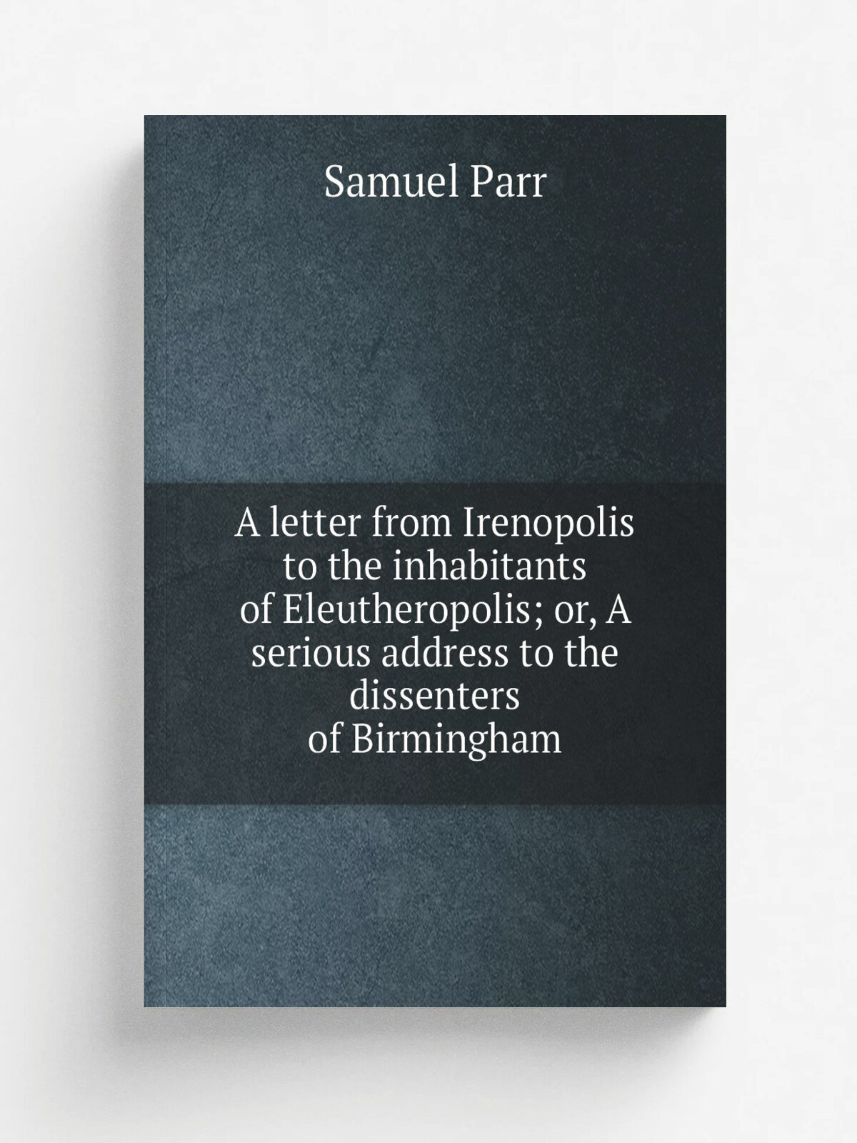 A letter from Irenopolis to the inhabitants of Eleutheropolis; or, A serious address to the dissenters of Birmingham