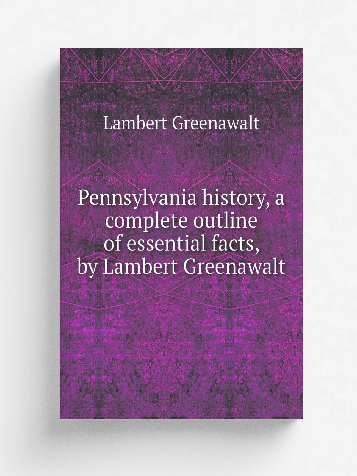 Pennsylvania history, a complete outline of essential facts, by Lambert Greenawalt