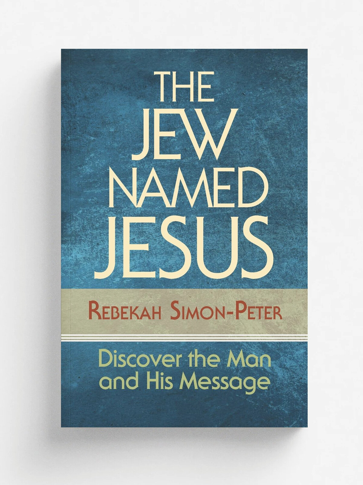 The Jew Named Jesus. Discover the Man and His Message