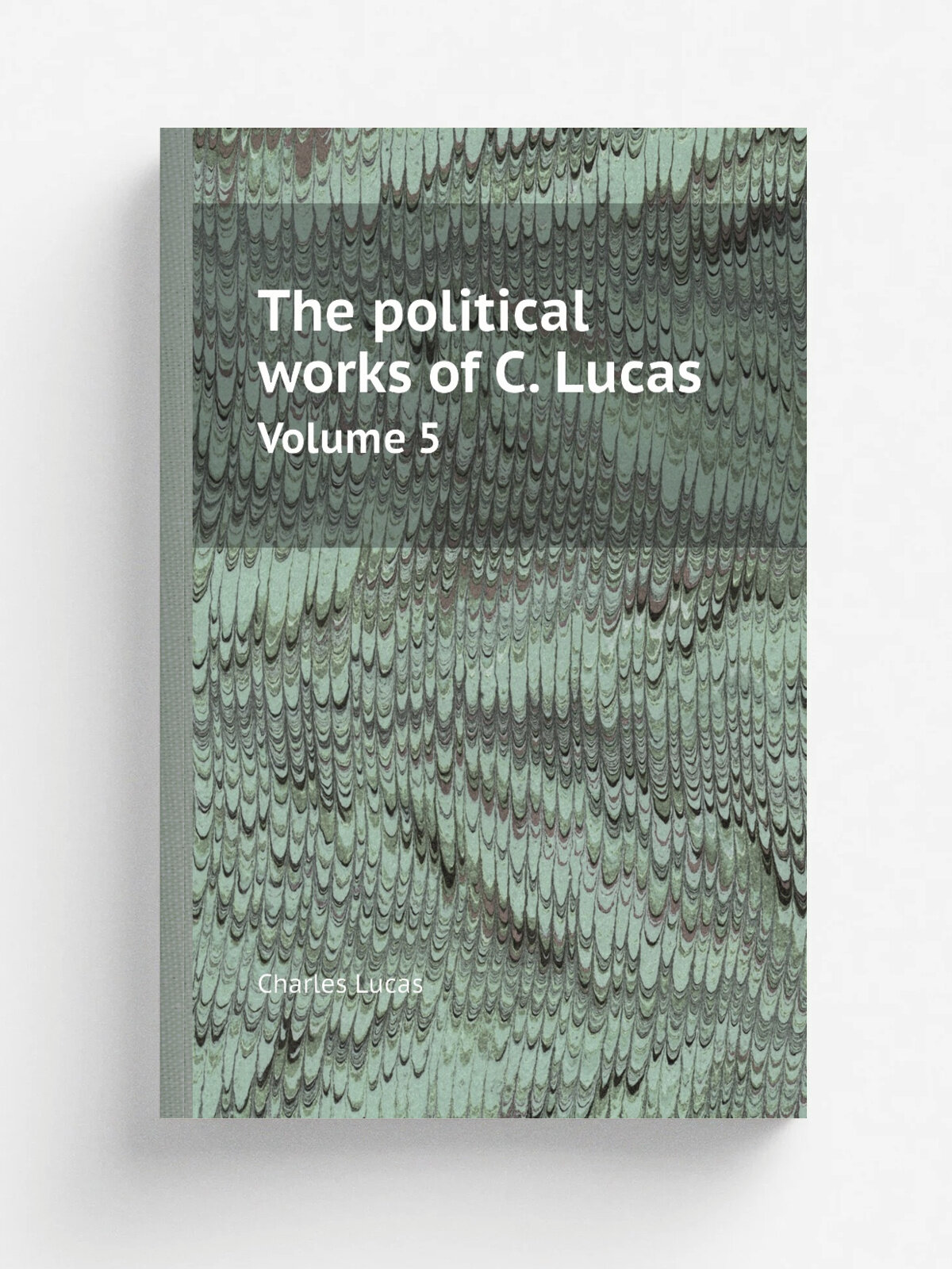 The political works of C. Lucas. Volume 5