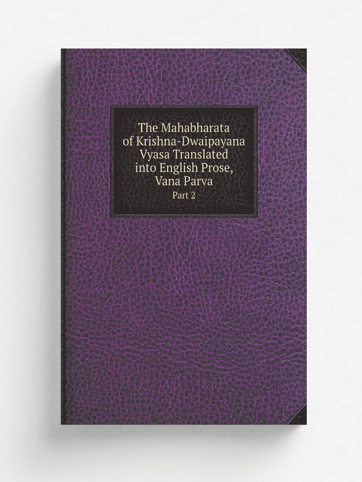 The Mahabharata of Krishna-Dwaipayana Vyasa Translated into English Prose, Vana Parva. Part 2