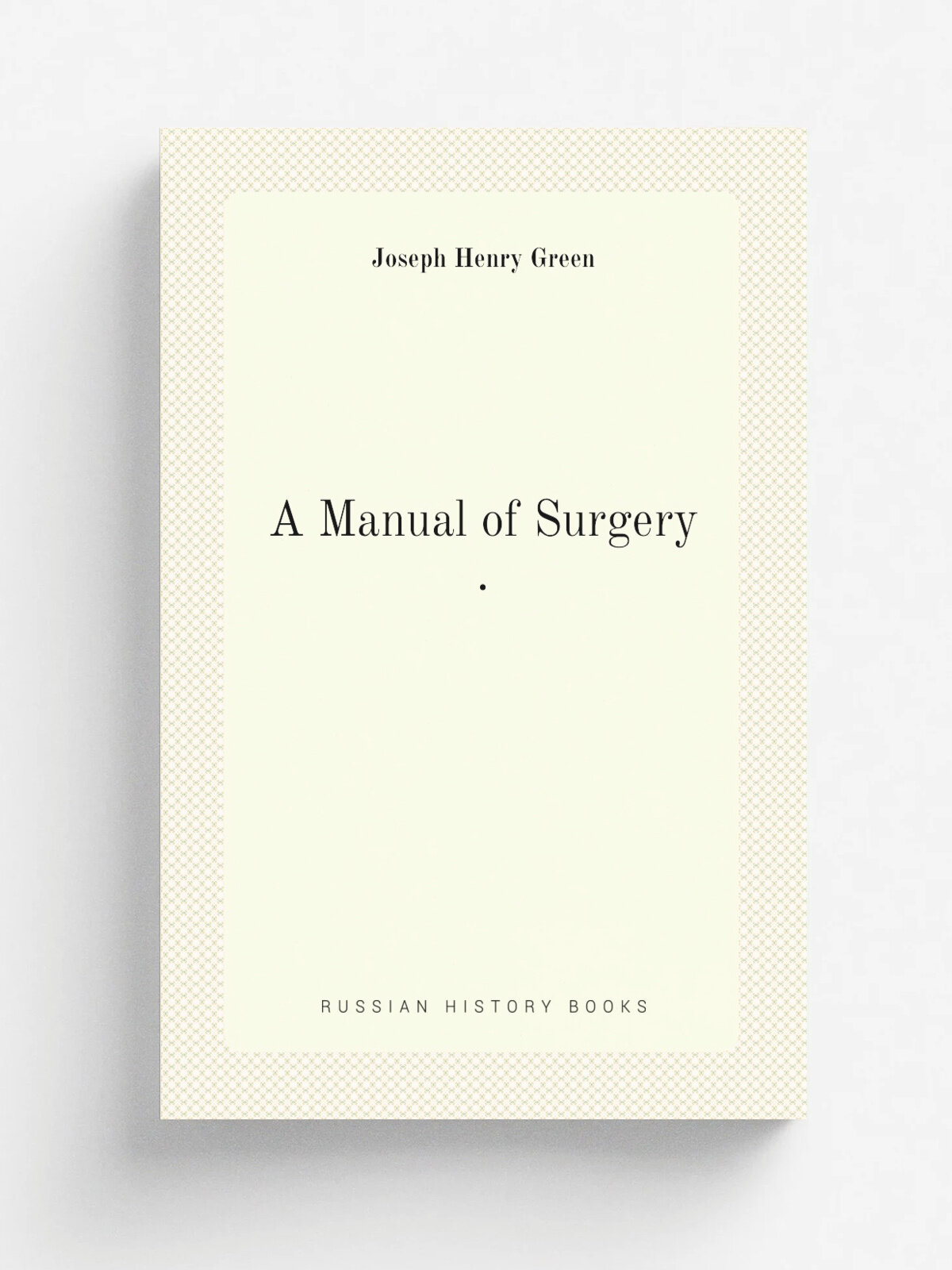 A Manual of Surgery . | Joseph Henry Green | 1831 | E. Cox | Репринт