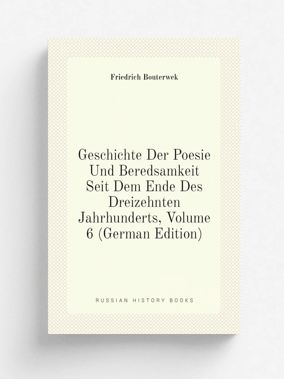 Geschichte Der Poesie Und Beredsamkeit Seit Dem Ende Des Dreizehnten Jahrhunderts, Volume 6 (German Edition) | Bouterwek Friedrich | Репринт