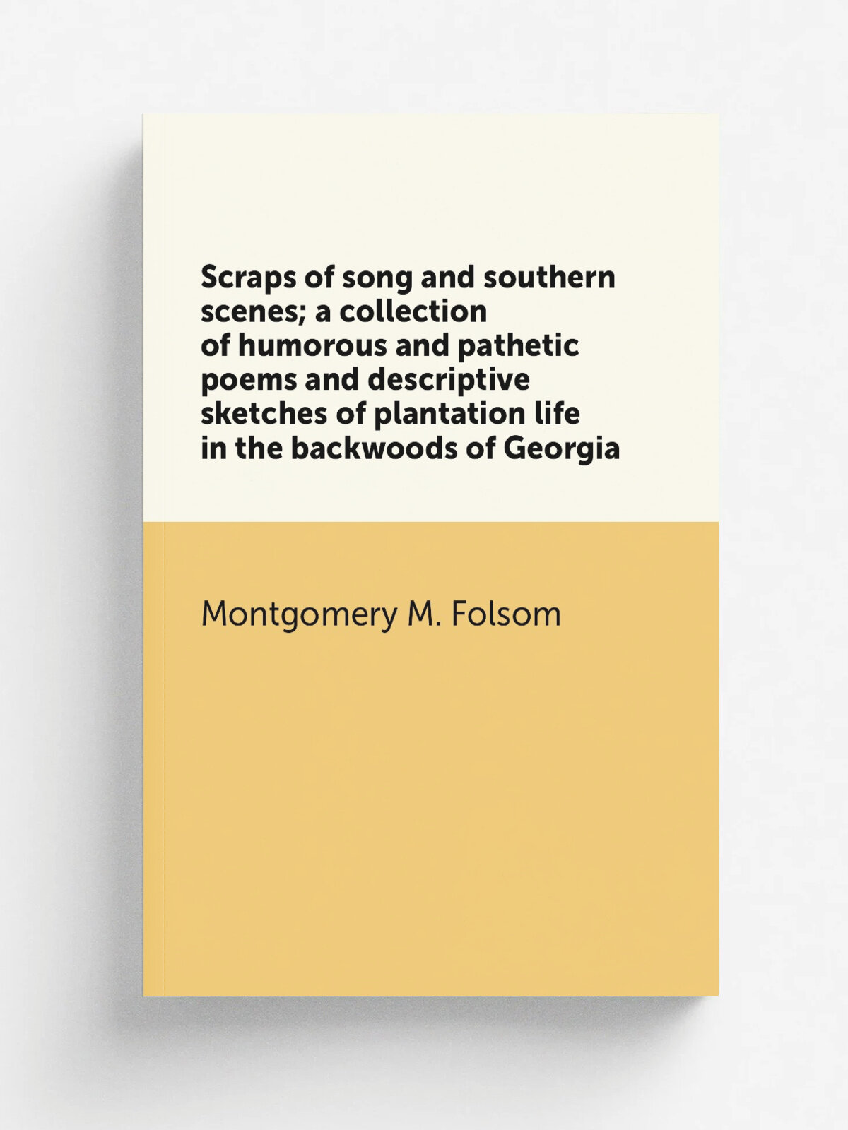 "Scraps of song and southern scenes; a collection of humorous and pathetic poems and descriptive sketches of plantation life in the backwoods of Geor…