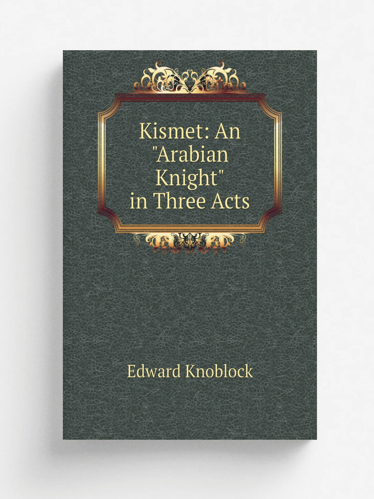 Kismet: An "Arabian Knight" in Three Acts | Edward Knoblock | Репринт