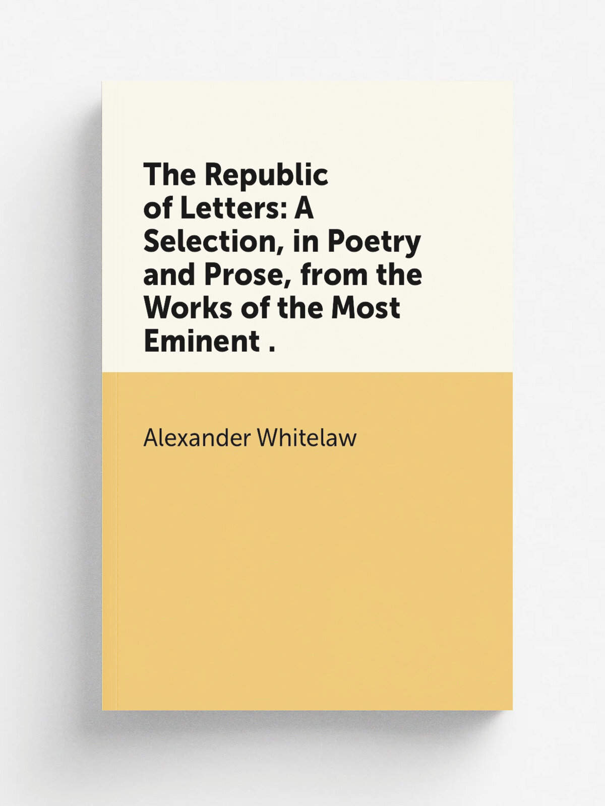 The Republic of Letters: A Selection, in Poetry and Prose, from the Works of the Most Eminent . | Alexander Whitelaw | 1835 | Blackie & Son . etc, et…